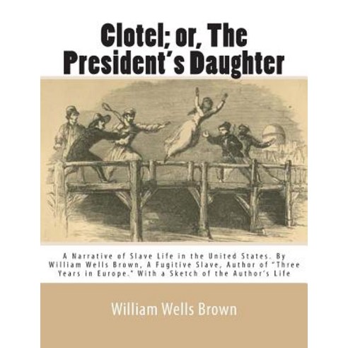 Clotel; Or the President''s Daughter: A Narrative of Slave Life in the ...