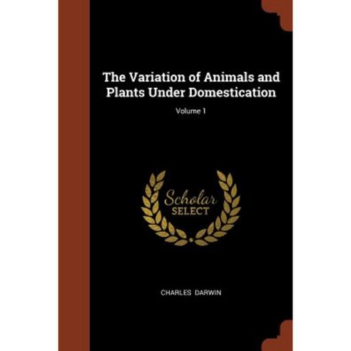The Variation of Animals and Plants Under Domestication; Volume 1 ...