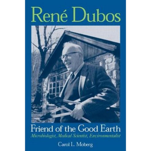 Rene Dubos Friend of the Good Earth: Microbiologist Medical Scientist ...