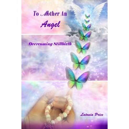 To Mother an Angel: Overcoming Stillbirth Paperback, Createspace ...