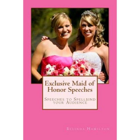 Exclusive Maid of Honor Speeches: Speeches to Spellbind Your Audience Paperback
