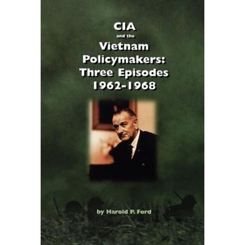 CIA and the Vietnam Policymakers: Three Episodes 1962-1968 Paperback ...