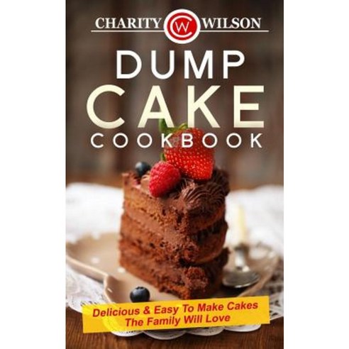 Dump Cake Cookbook: Delicious & Easy to Make Cakes the Family Will Love ...