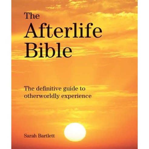 The Afterlife Bible: The Definitive Guide to Otherwordly Experience ...