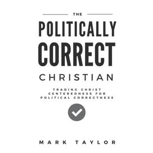 The Politically Correct Christian: Trading Christ Centeredness for ...