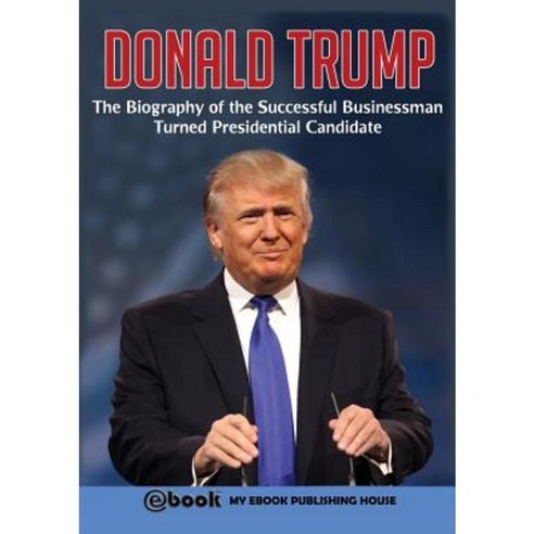 Donald Trump: The Biography of the Successful Businessman Turned ...