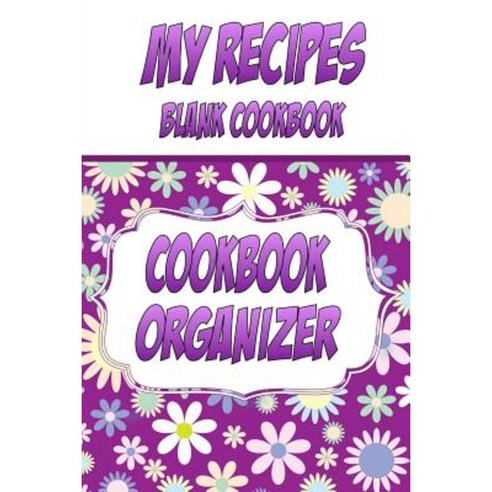 My Recipes Blank Cookbook Cookbook Organizer: Make Your Own Cookbook. a Blank R