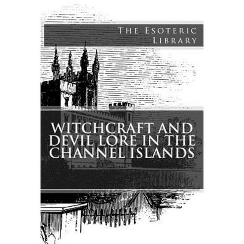 Witchcraft and Devil Lore in the Channel Islands (the Esoteric Library ...