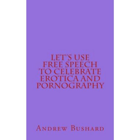 Let''s Use Free Speech to Celebrate Erotica and Pornography Paperback ...