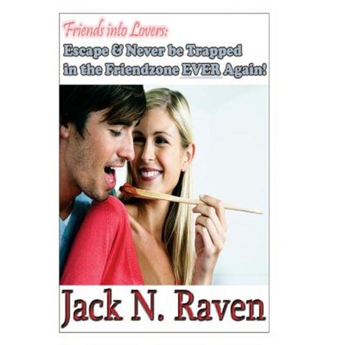 Friends Into Lovers: Escape and Never Be Trapped in the Friendzone Ever ...