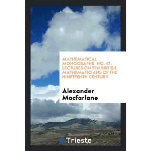 Mathematical Monographs. No. 17. Lectures on Ten British Mathematicians ...