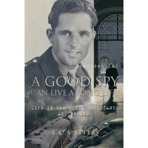 A Good Spy Can Live a Long Life!: Life in the Dutch Resistance and ...
