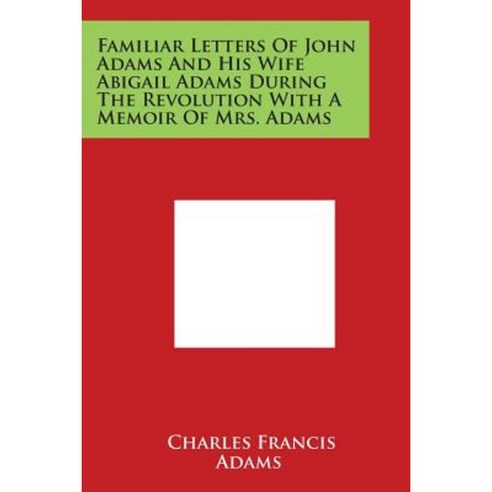 Familiar Letters of John Adams and His Wife Abigail Adams During the ...