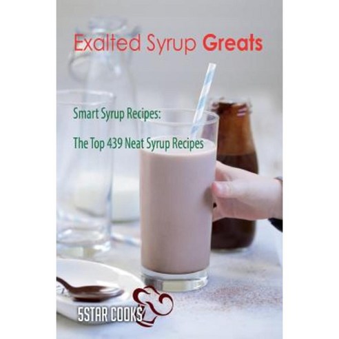 Exalted Syrup Greats: Smart Syrup Recipes the Top 439 Neat Syrup ...