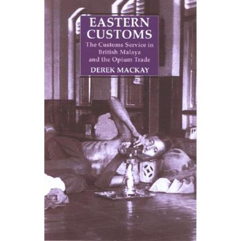 Eastern Customs: The Customs Service in British Malaya and the Opium ...
