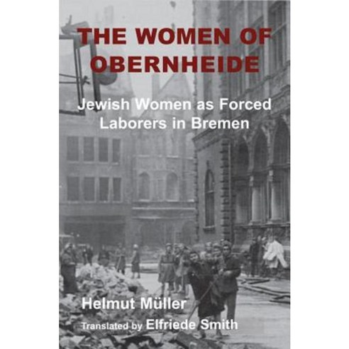 The Women of Obernheide: Jewish Women as Forced Laborers in Bremen 1944 ...