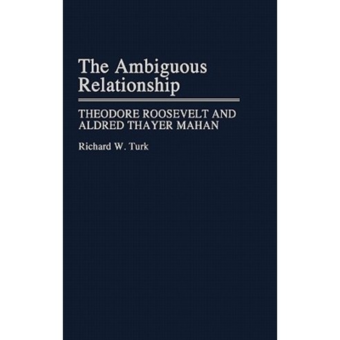 The Ambiguous Relationship: Theodore Roosevelt and Alfred Thayer Mahan ...