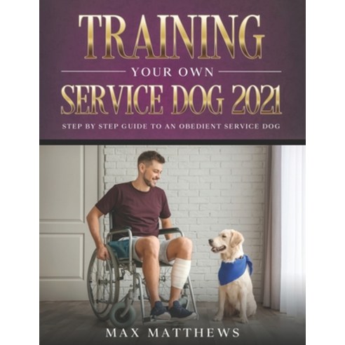 Training Your Own Service Dog 2021: Step by Step Guide to an Obedient ...