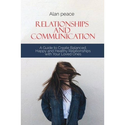 Relationships and Communication: A Guide to Create Balanced Happy and ...