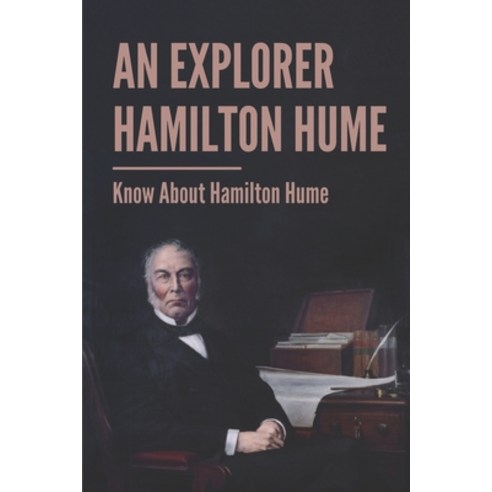 (영문도서) An Explorer Hamilton Hume: Know About Hamilton Hume: An Explorer ...
