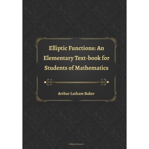 Elliptic Functions: An Elementary Text-book for Students of Mathematics ...
