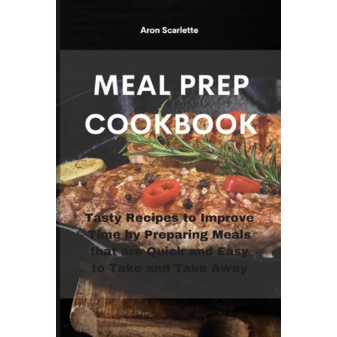Meal Prep Cookbook: Tasty Recipes to Improve Time by Preparing Meals ...