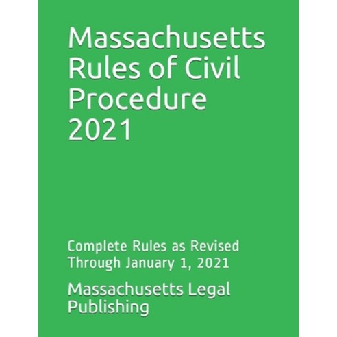 Massachusetts Rules of Civil Procedure 2021: Complete Rules as Revised ...