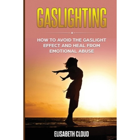 Gaslighting: How to Avoid the Gaslight Effect and Heal From Emotional ...