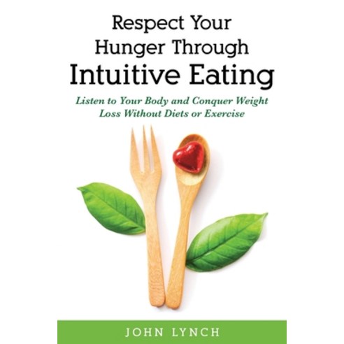 Respect Your Hunger Through Intuitive Eating: Listen to Your Body and ...