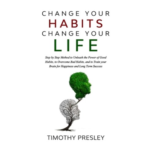 Change Your Habits Change Your Life: Step by Step Method to Unleash the ...