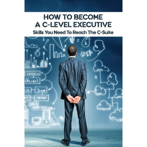 How To Become A C-Level Executive: Skills You Need To Reach The C-Suite ...