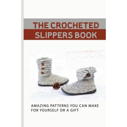 The Crocheted Slippers Book: Amazing Patterns You Can Make For Yourself ...