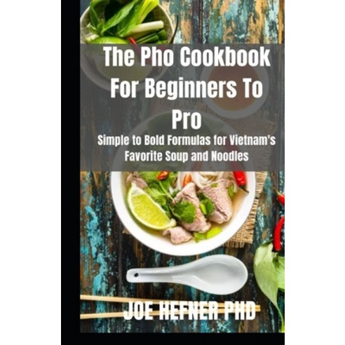 (영문도서) The Pho Cookbook For Beginners To Pro: Simple to Bold Formulas ...