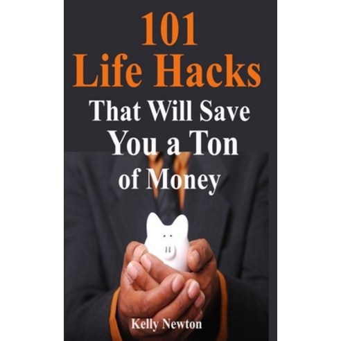 101 Life Hacks That Will Save You a Ton of Money: Genius Money Saving ...