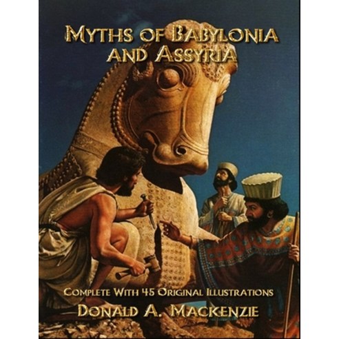 Myths of Babylonia and Assyria: Complete With 45 Original Illustrations ...