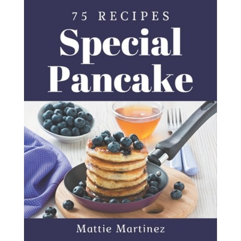 75 Special Pancake Recipes: A Pancake Cookbook Everyone Loves ...