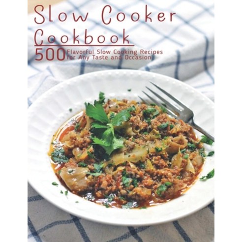 Slow Cooker Cookbook: 500 Flavorful Slow Cooking Recipes for Any Taste ...
