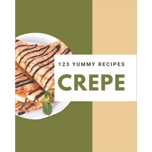 123 Yummy Crepe Recipes: The Best Yummy Crepe Cookbook on Earth ...