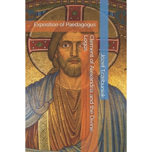 Clement of Alexandria and the Divine Logos: Exposition of Paedagogus ...