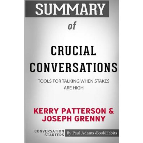 Summary of Crucial Conversations by Kerry Patterson and Joseph Grenny ...