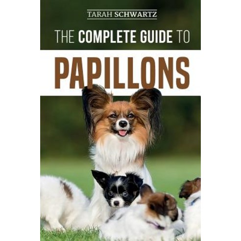 The Complete Guide to Papillons: Choosing Feeding Training Exercising ...