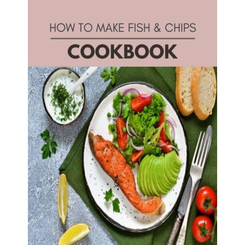 How To Make Fish & Chips Cookbook: Perfectly Portioned Recipes for ...
