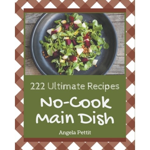 222 Ultimate No-Cook Main Dish Recipes: A No-Cook Main Dish Cookbook ...