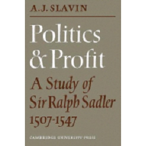 Politics and Profit:A Study of Sir Ralph Sadler 1507 1547, Cambridge ...