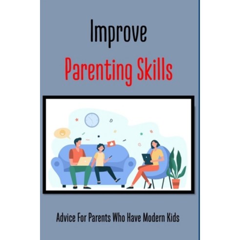 Improve Parenting Skills: Advice For Parents Who Have Modern Kids: The ...