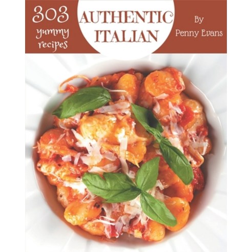 303 Yummy Authentic Italian Recipes: Explore Yummy Authentic Italian ...