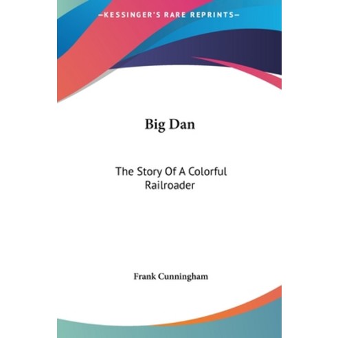 Big Dan: The Story Of A Colorful Railroader Hardcover, Kessinger ...