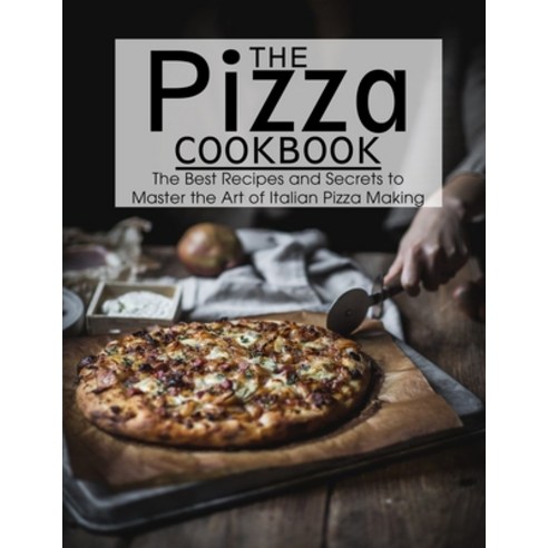 (영문도서) The Pizza Cookbook: The Best Recipes and Secrets to Master the ...