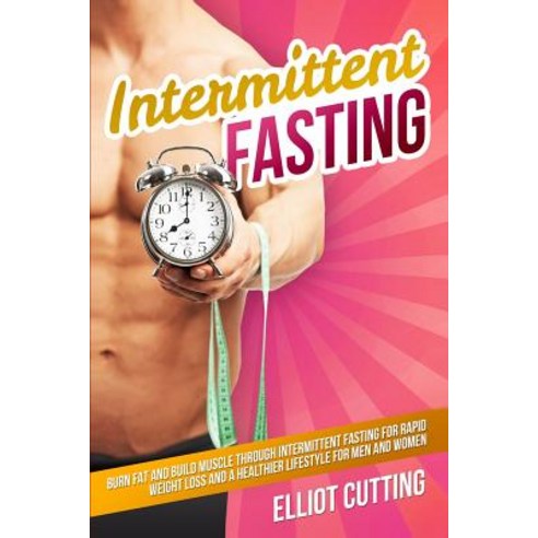 Intermittent Fasting: Burn Fat And Build Muscle Through Intermittent ...