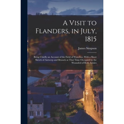 (영문도서) A Visit to Flanders in July 1815: Being Chiefly an Account of ...